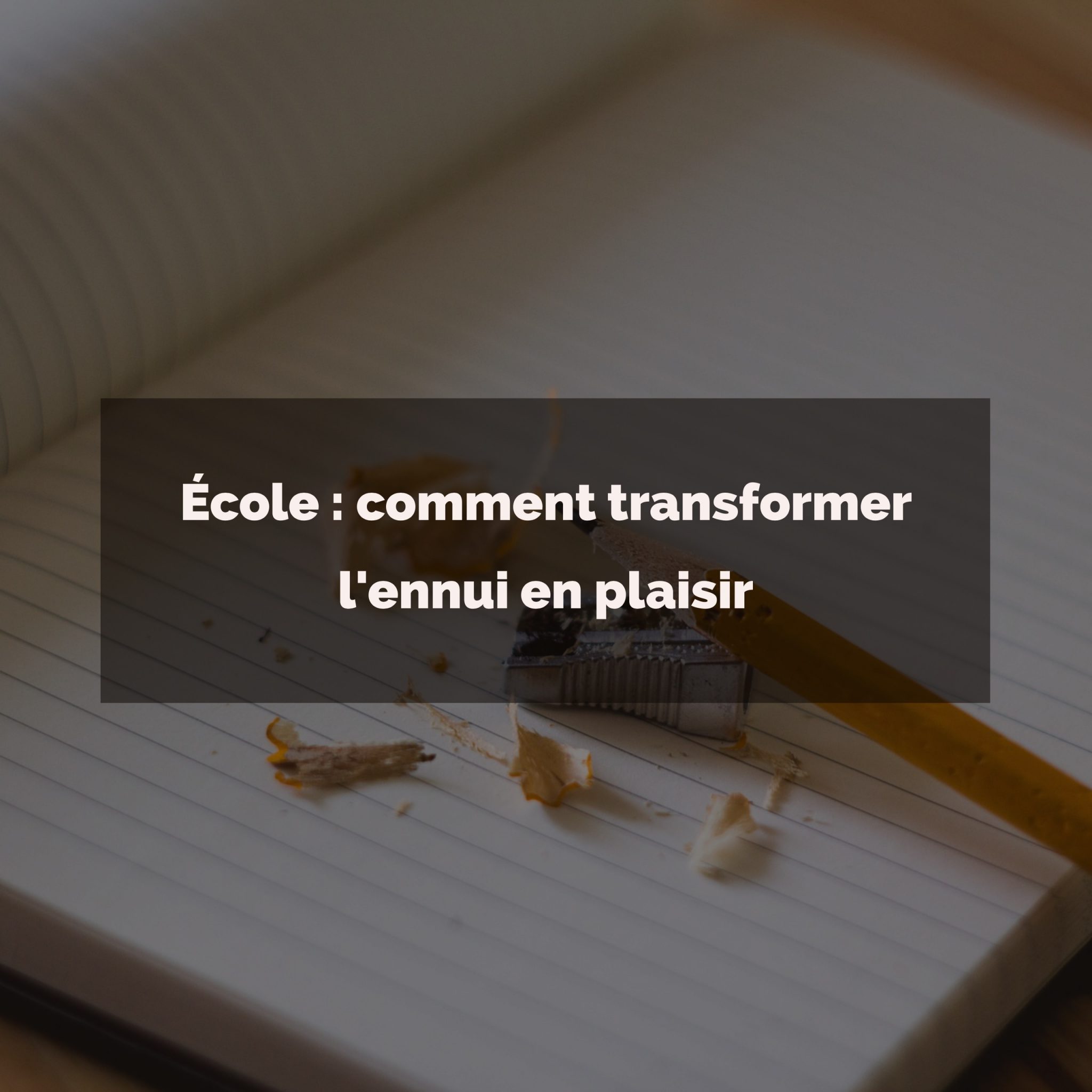 École : comment transformer l'ennui en plaisir - Papa positive