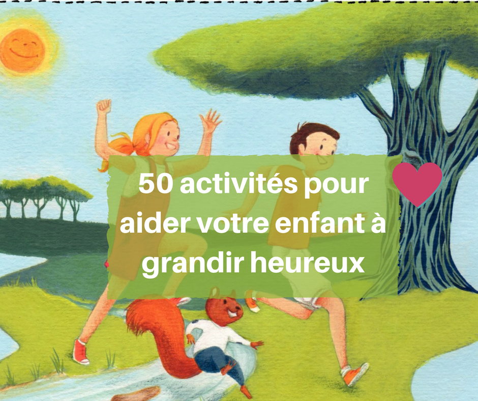 50 activités pour aider votre enfant à grandir heureux - Papa positive