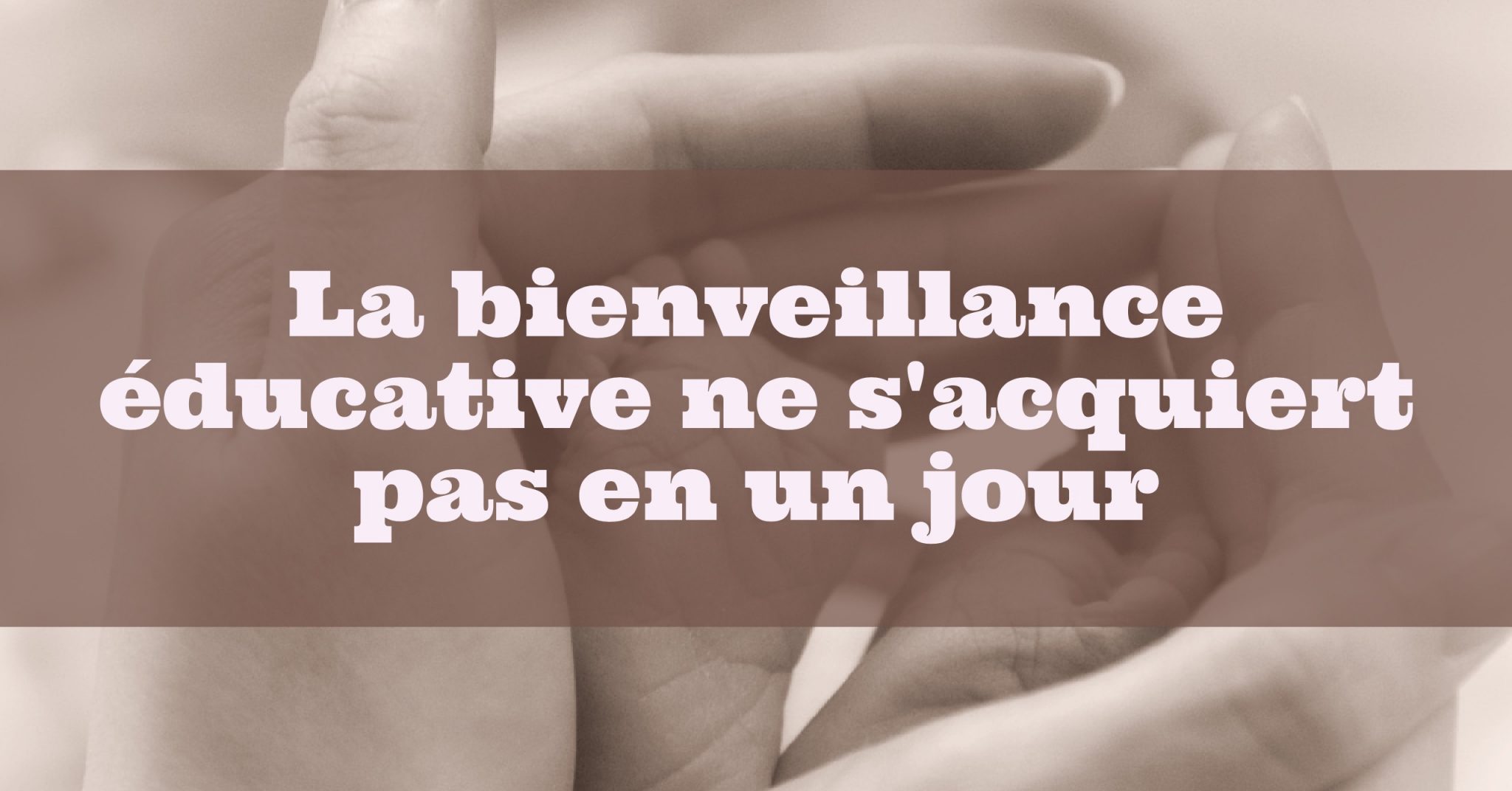 La bienveillance éducative ne s'acquiert pas en un jour - Papa positive