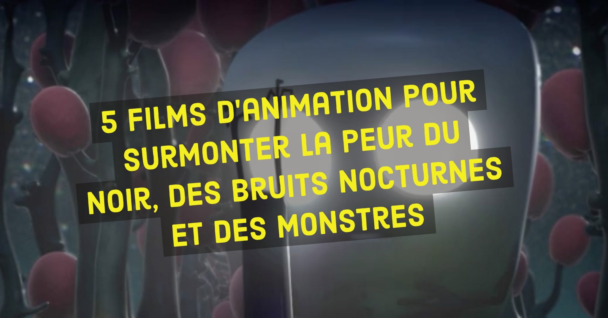 5 films d'animation pour surmonter la peur du noir, des bruits ...